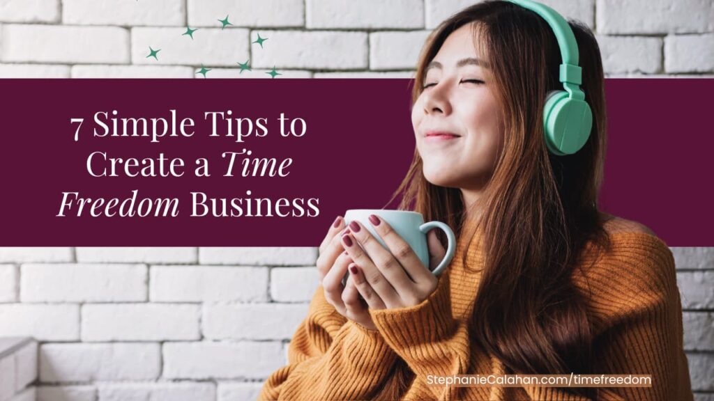 7 Simple Tips to Create a Time Freedom Business | Stephanie LH Calahan